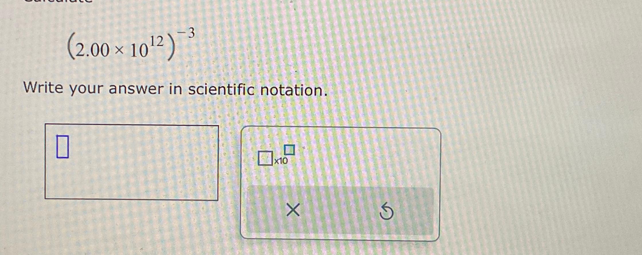 Solved (2.00×1012)-3Write your answer in scientific | Chegg.com