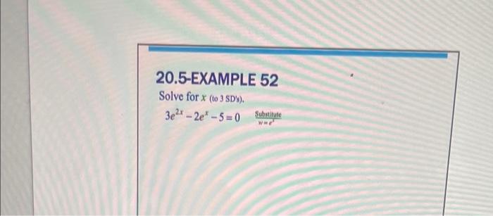 Solved 20.5-EXAMPLE 52 Solve for X (to 3 SD). 3e -2e - 5 = 0 | Chegg.com