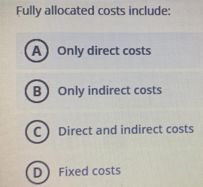 Solved Fully allocated costs include: Only direct costs Only | Chegg.com