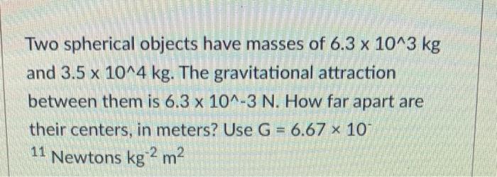 Solved Two spherical objects have masses of 6.3×10∧3 kg and | Chegg.com
