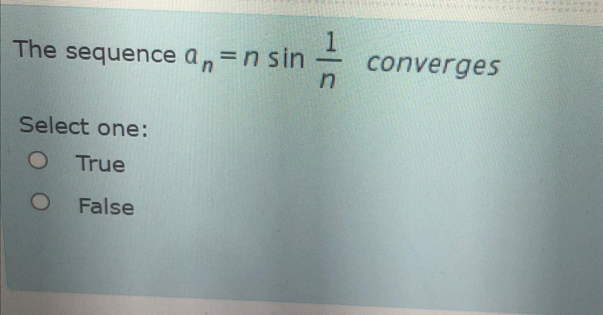 Solved The sequence an=nsin1n ﻿convergesSelect one:TrueFalse | Chegg.com