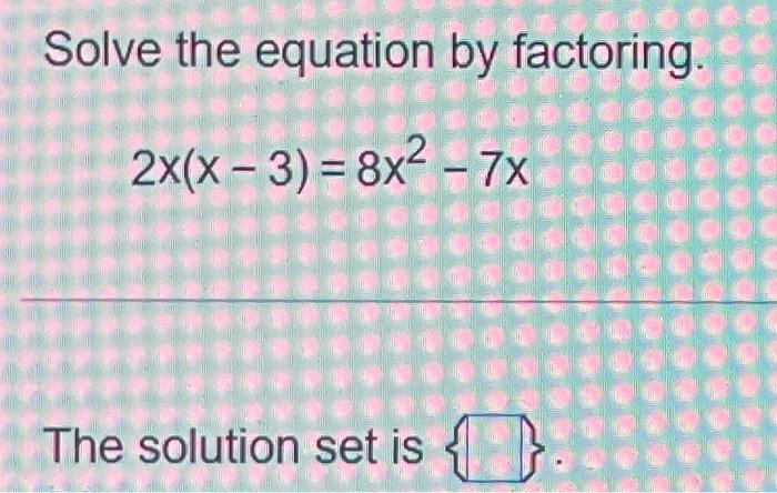 Solved Solve the equation by factoring. 2x(x-3)=8x²-7x The | Chegg.com