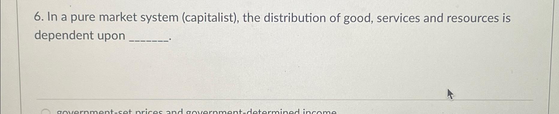 Solved In a pure market system (capitalist), ﻿the | Chegg.com