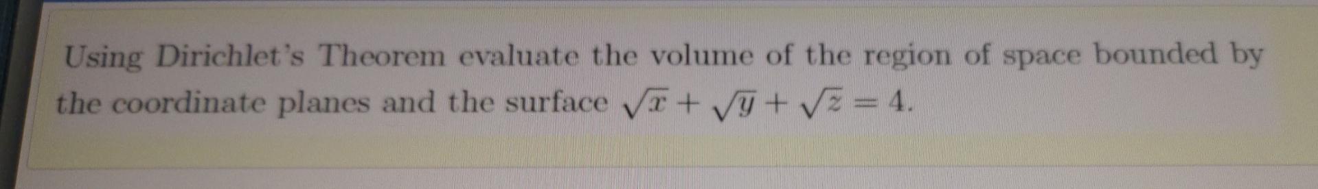 Solved Using Dirichlet's Theorem evaluate the volume of the | Chegg.com Solved Using Dirichlet's Theorem evaluate the volume of the | Chegg.com