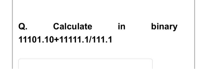 Solved Q. Calculate in binary 11101.10+11111.1/111.1 | Chegg.com
