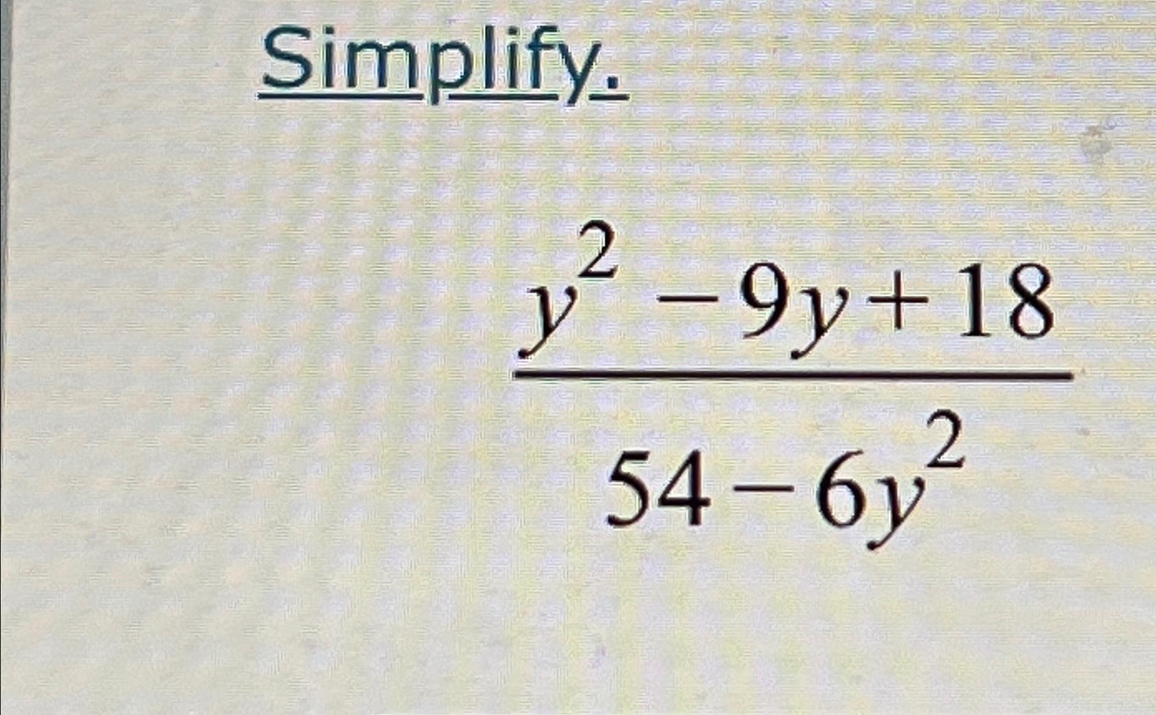 Solved Simplify.y2-9y+1854-6y2 | Chegg.com