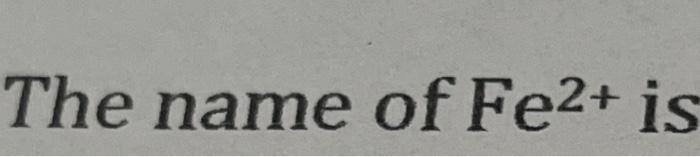 Solved The name of Fe2+ is | Chegg.com