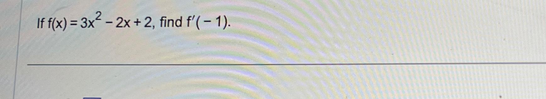 Solved If f(x)=3x2-2x+2, ﻿find f'(-1) | Chegg.com