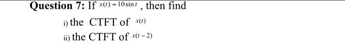 Solved Question 7: If x(t)=10sint, then find i) the CTFT of | Chegg.com