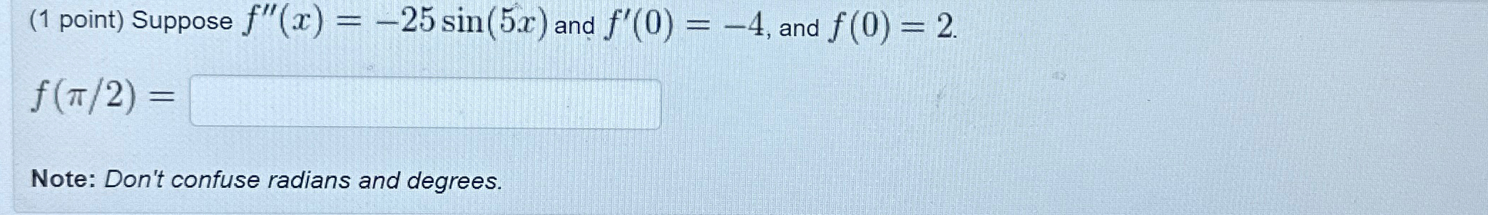Solved (1 ﻿point) ﻿Suppose f''(x)=-25sin(5x) ﻿and f'(0)=-4, | Chegg.com
