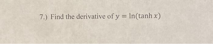 Solved 7.) Find the derivative of y=ln(tanhx) | Chegg.com