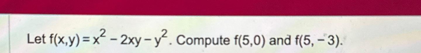Solved Let f(x,y)=x2-2xy-y2. ﻿Compute f(5,0) ﻿and f(5,-3). | Chegg.com