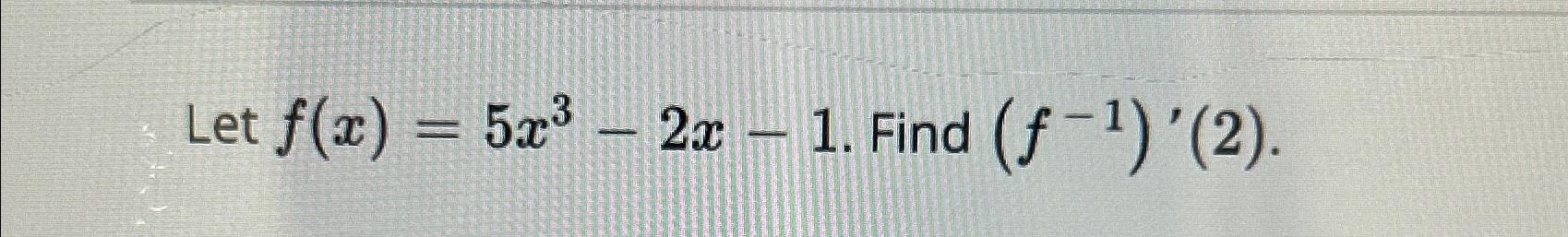 Solved Let f(x)=5x3-2x-1. ﻿Find (f-1)'(2) | Chegg.com