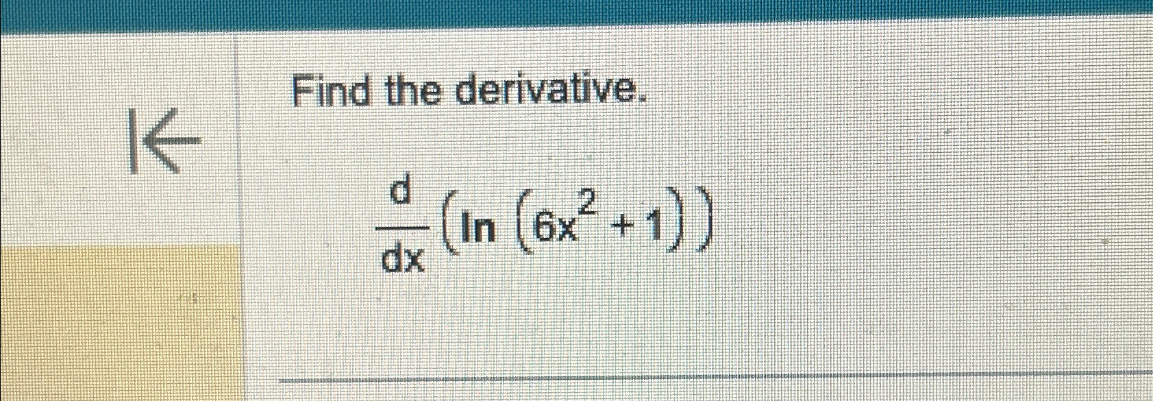 Solved Find the derivative.ddx(ln(6x2+1)) | Chegg.com