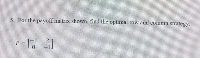 [Solved]: 5. For the payoff matrix shown, find the optimal