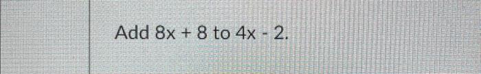 Solved Add 8x+8 to 4x−2 | Chegg.com