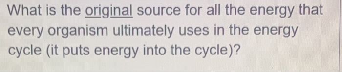 Solved What is the original source for all the energy that | Chegg.com