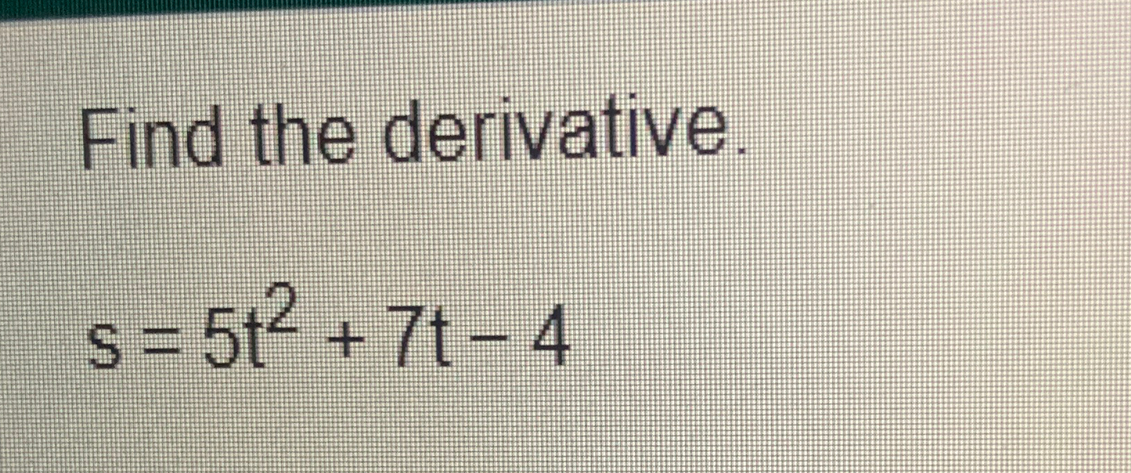 Solved Find the derivative.s=5t2+7t-4 | Chegg.com