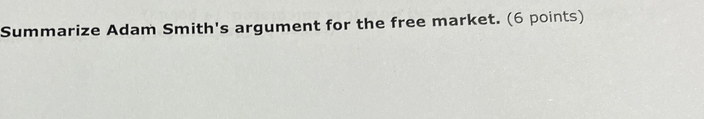 Solved Summarize Adam Smith's argument for the free market. | Chegg.com