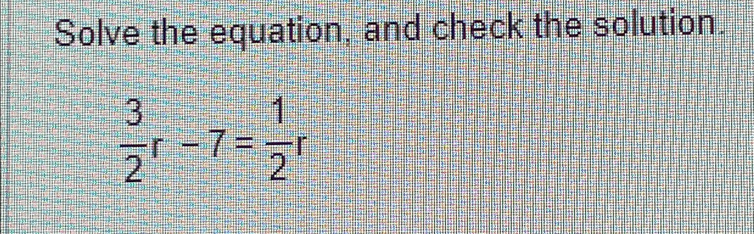 Solved Solve the equation, and check the solution.32r-7=12r | Chegg.com