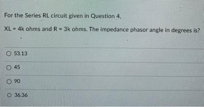 Solved For the Series RL circuit given in Question 4 , XL=4k | Chegg.com