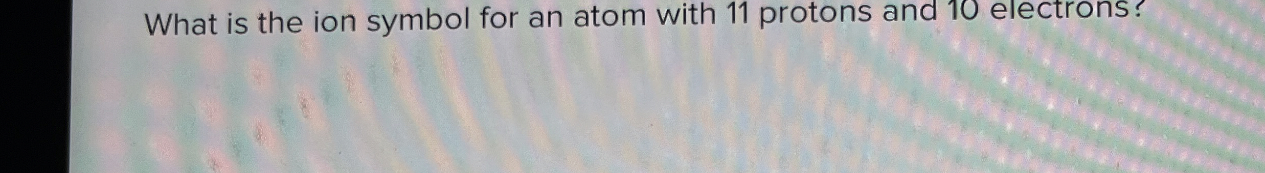 Solved What is the ion symbol for an atom with 11 ﻿protons | Chegg.com