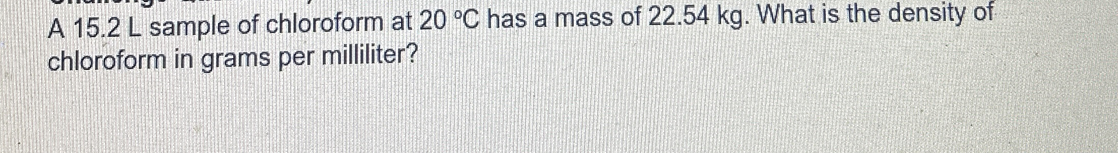 Solved A 15.2 ﻿L sample of chloroform at 20°C ﻿has a mass of | Chegg.com