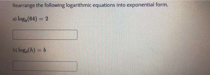 Solved Rearrange the following logarithmic equations into | Chegg.com