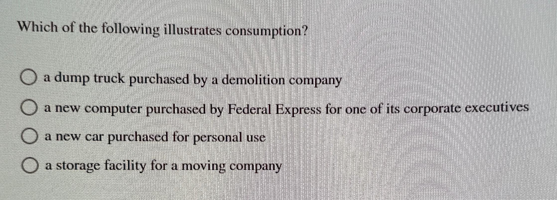 Solved Which of the following illustrates consumption?a dump | Chegg.com