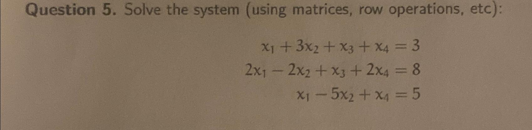 Solved Question 5. ﻿Solve the system (using matrices, row | Chegg.com