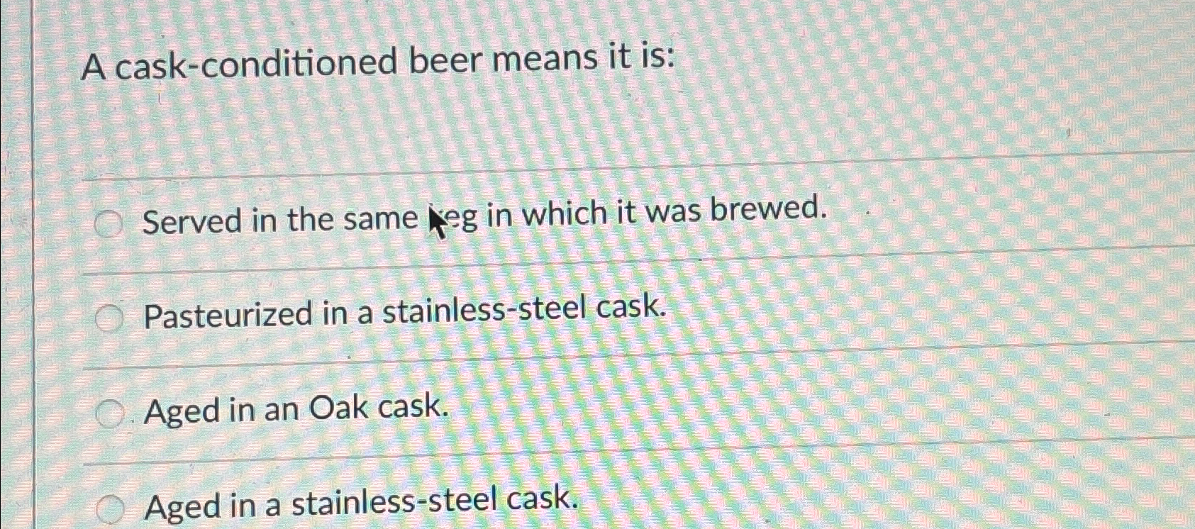 Solved A cask-conditioned beer means it is:Served in the | Chegg.com