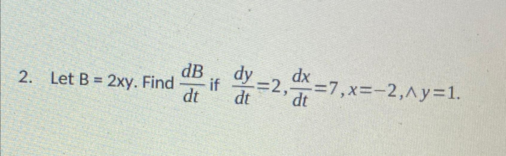 Solved Let B=2xy. ﻿Find dBdt ﻿if dydt=2,dxdt=7,x=-2,???y=1. | Chegg.com