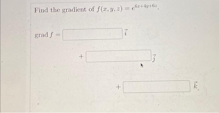 Solved Find the gradient of f(x, y, z) = e6x+4y+6z grad f = | Chegg.com