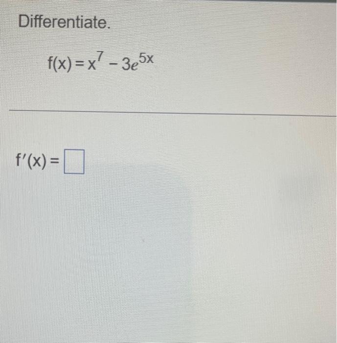 Solved Differentiate. f(x)=x7−3e5x f′(x)= | Chegg.com