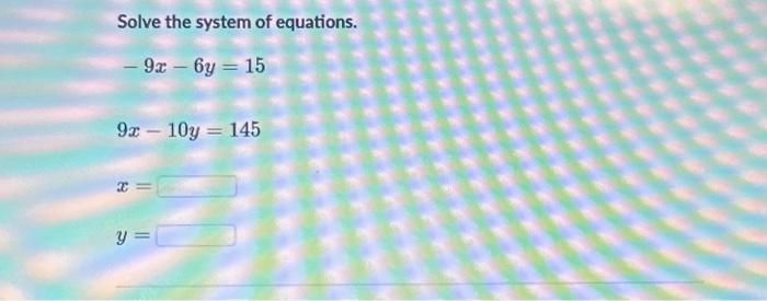 Solved Solve the system of equations. −9x−6y=15 9x−10y=145 | Chegg.com