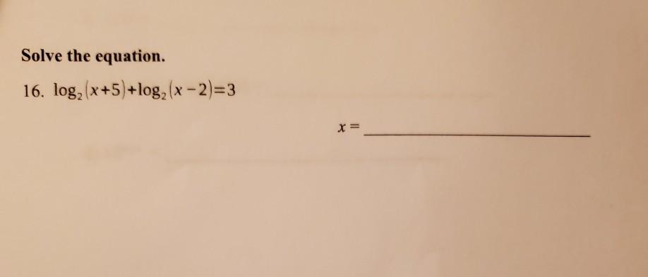 Solved Solve the equation. 16. log2 (x+5)+log2 (x - 2)=3 X= | Chegg.com