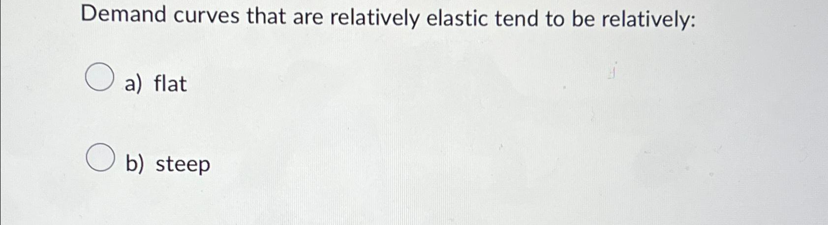 Solved Demand curves that are relatively elastic tend to be | Chegg.com