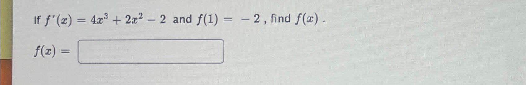 Solved If f'(x)=4x3+2x2-2 ﻿and f(1)=-2, ﻿find f(x).f(x)= | Chegg.com