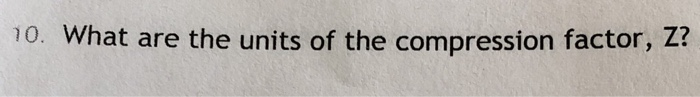 Solved 10. What are the units of the compression factor, Z? | Chegg.com