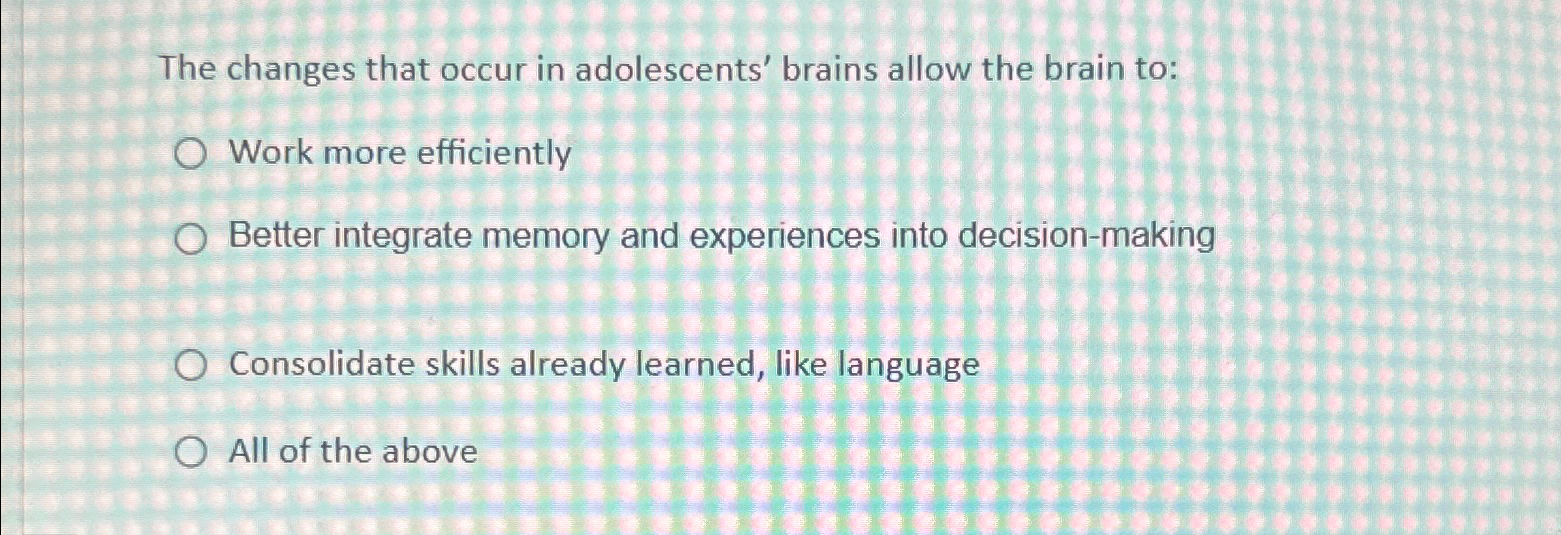 Solved The changes that occur in adolescents' brains allow | Chegg.com