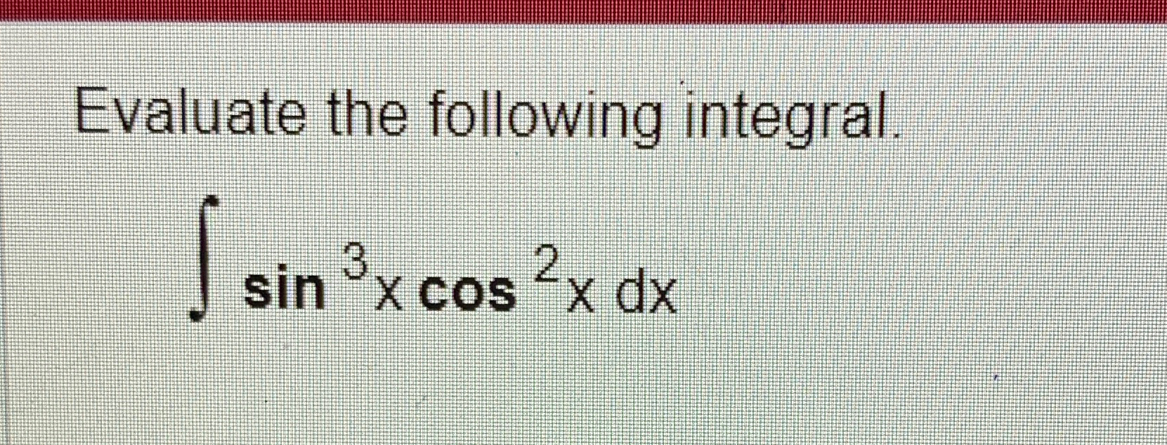 Solved Evaluate the following integral.∫﻿﻿sin3xcos2xdx | Chegg.com