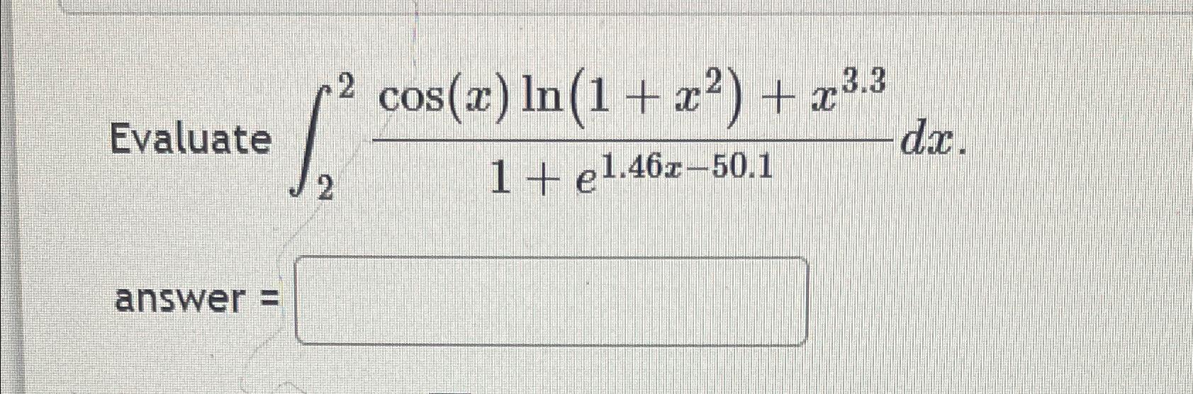Solved Evaluate ∫22cos(x)ln(1+x2)+x3.31+e1.46x-50.1dxanswer | Chegg.com