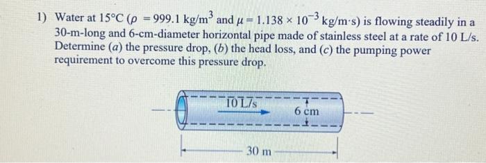 Solved 1) Water at 15°C (p = 999.1 kg/m³ and μ = 1.138 × 103 | Chegg.com