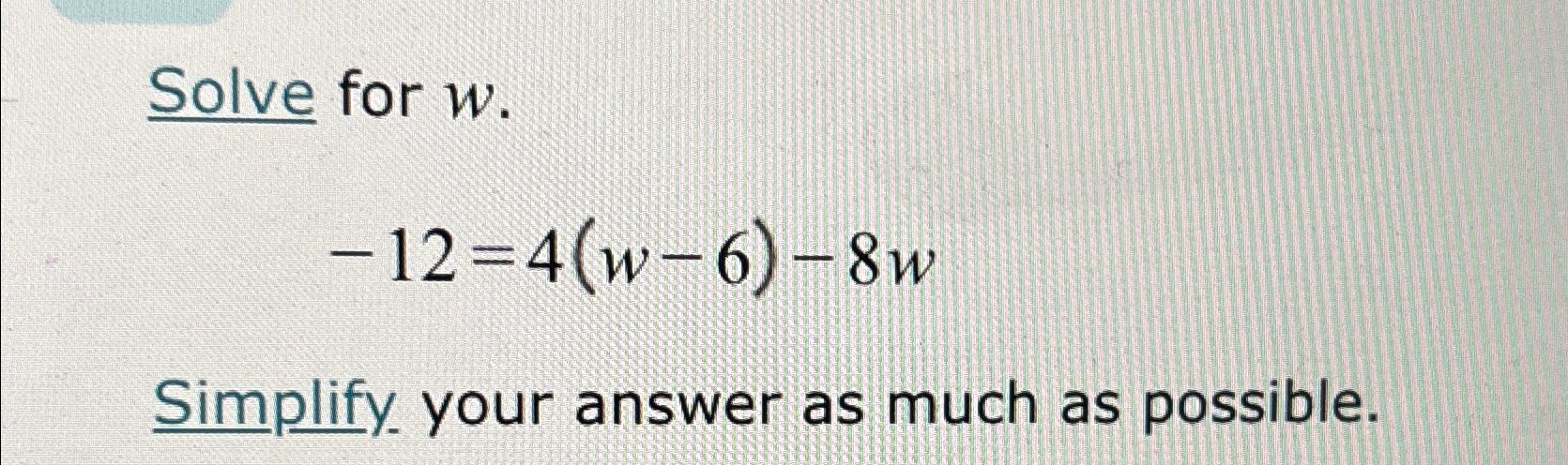 Solved Solve for w.-12=4(w-6)-8wSimplify your answer as much | Chegg.com