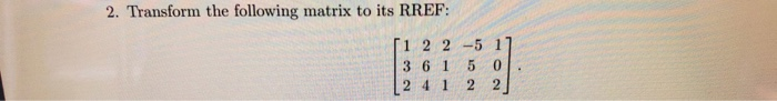 Solved 2. Transform the following matrix to its RREF: 1 2 2 | Chegg.com