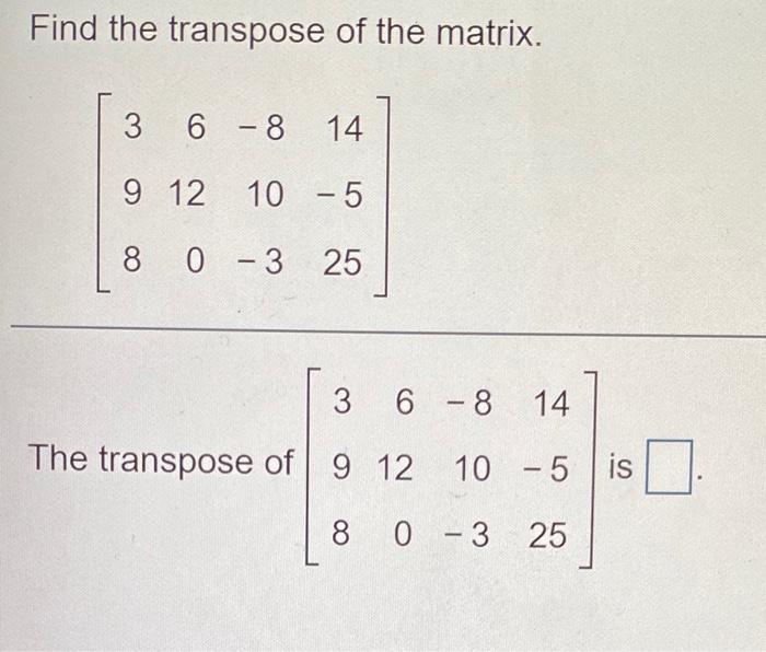Solved Find the transpose of the matrix. 3 6 -8 14 9 12 10 | Chegg.com