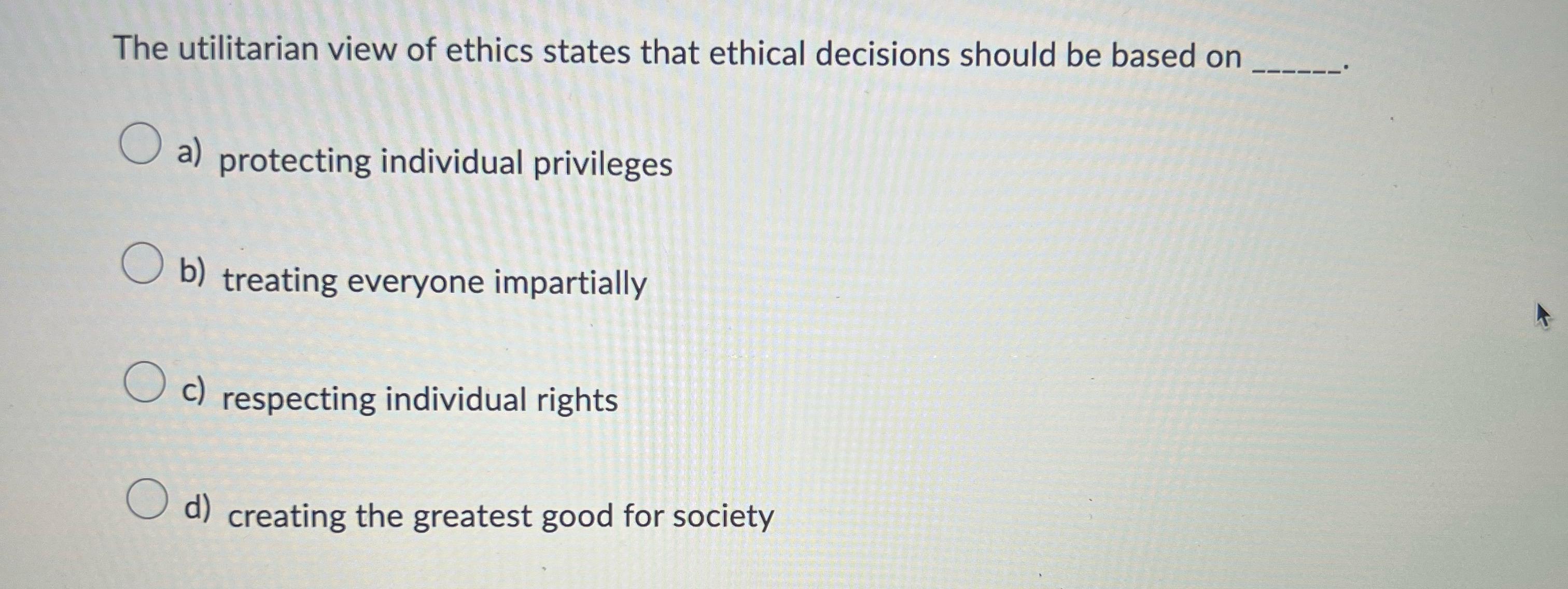 Solved The utilitarian view of ethics states that ethical | Chegg.com