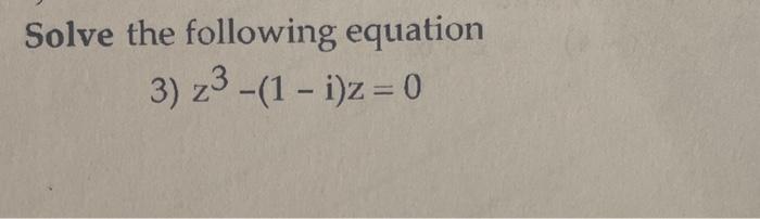 Solved Solve the following equation 3) z3−(1−i)z=0 | Chegg.com