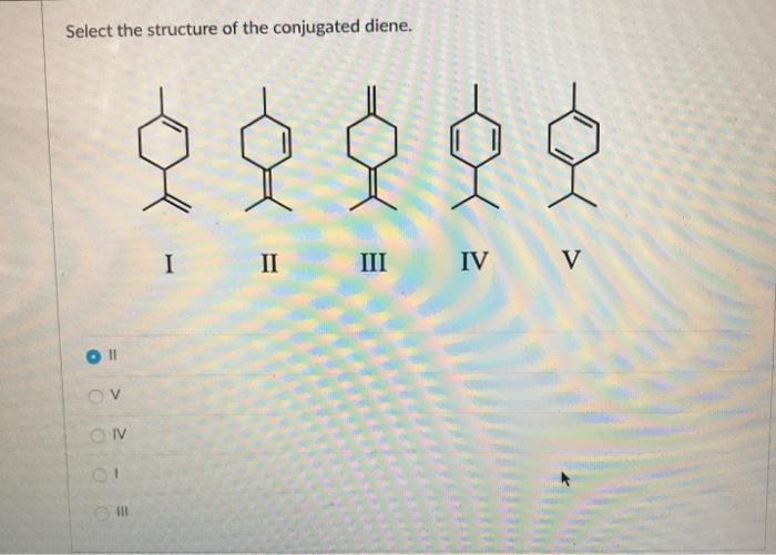 Select the structure of the conjugated diene. I II | Chegg.com