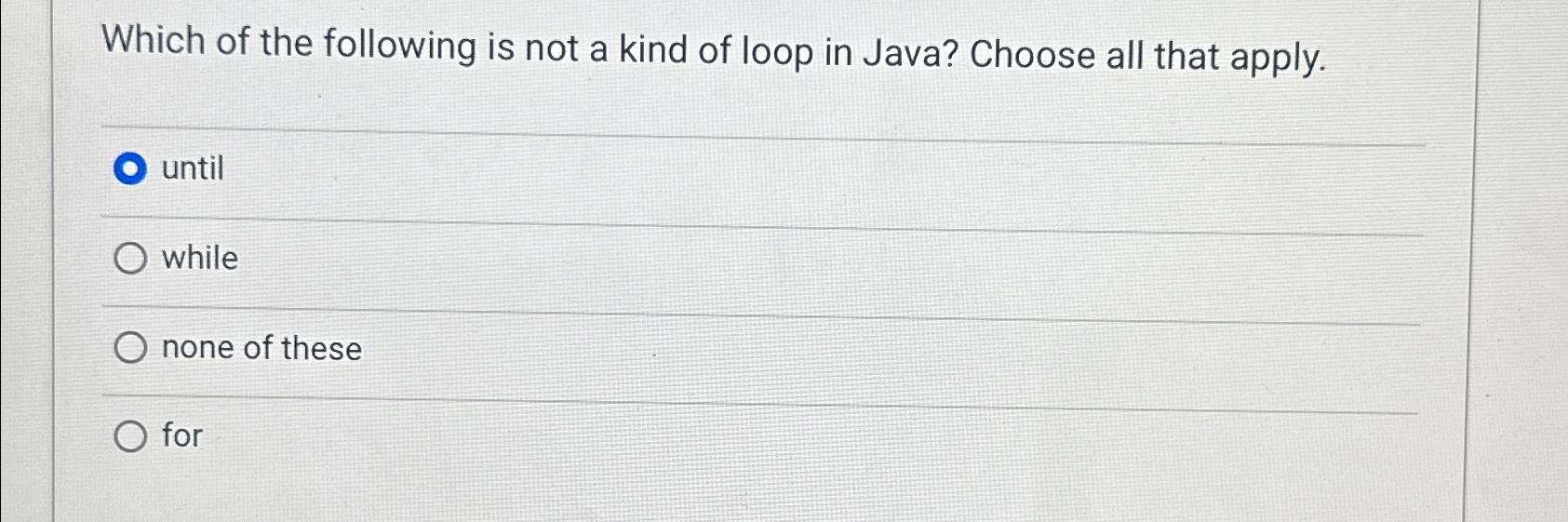 Solved Which of the following is not a kind of loop in Java? | Chegg.com